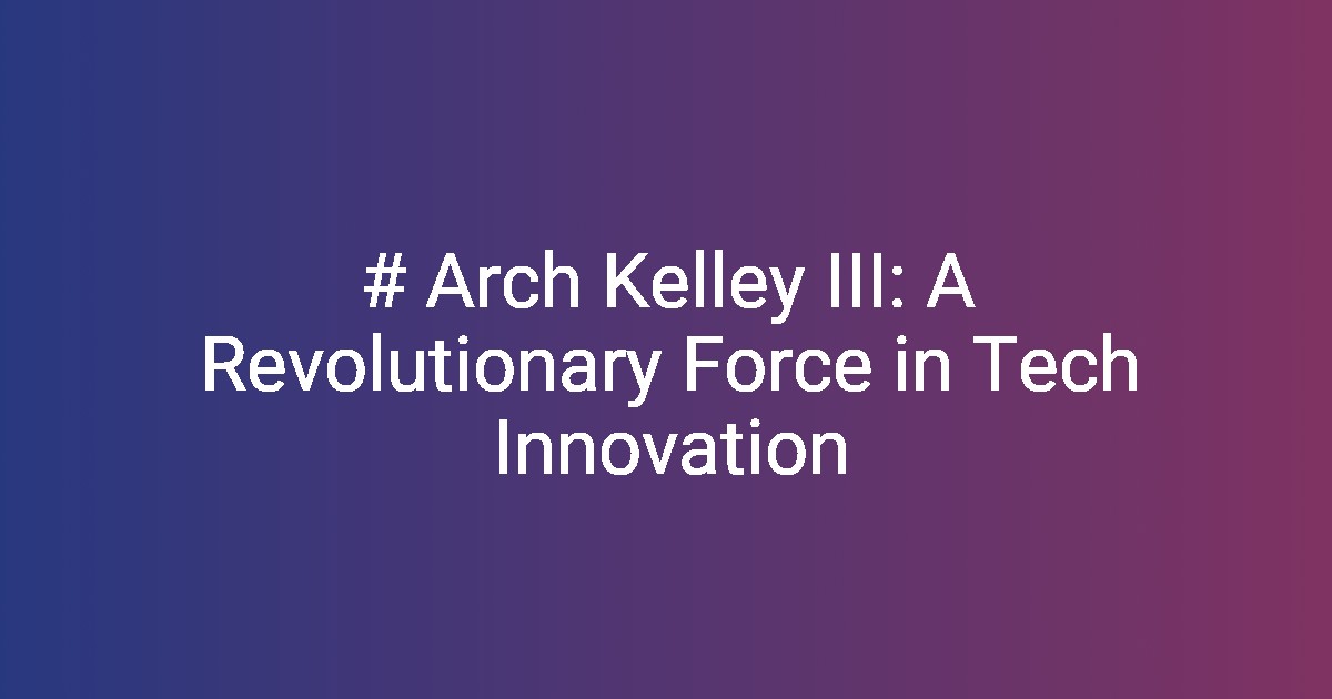 # Arch Kelley III: A Revolutionary Force in Tech Innovation