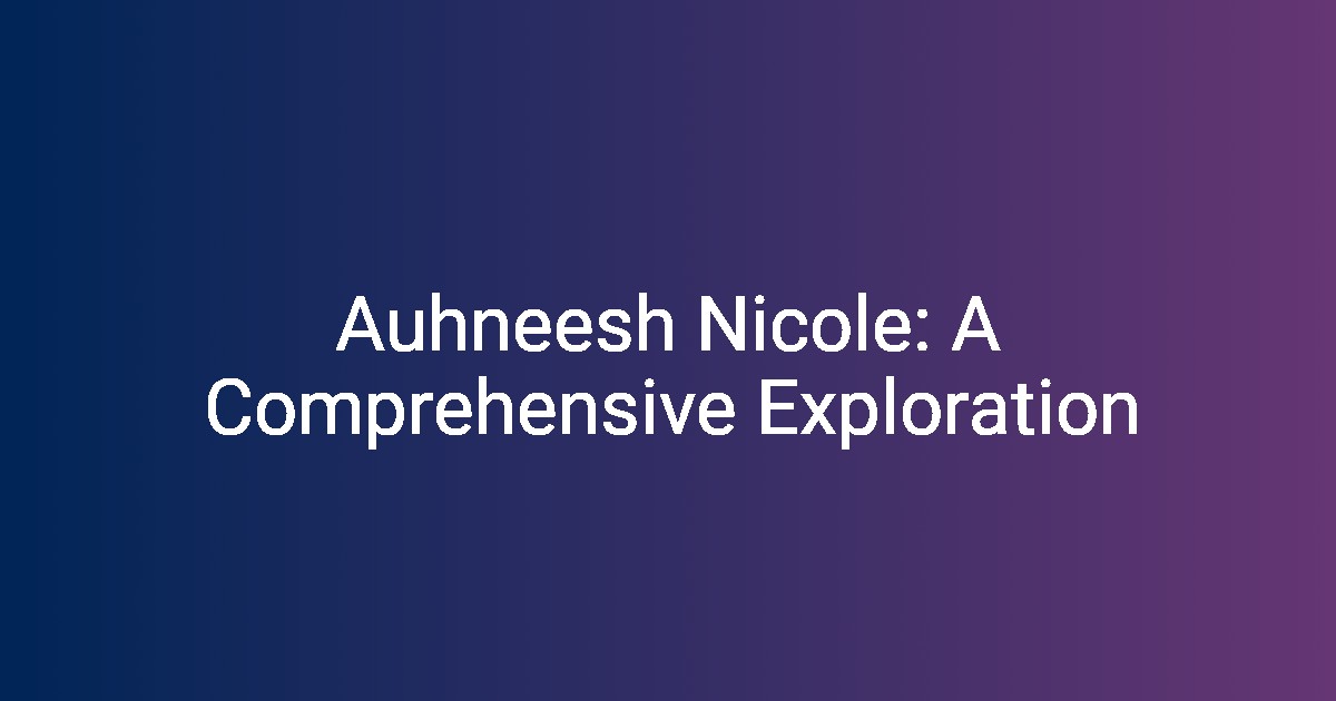 Auhneesh Nicole: A Comprehensive Exploration