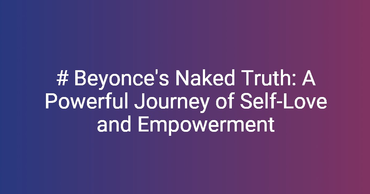 # Beyonce's Naked Truth: A Powerful Journey of Self-Love and Empowerment