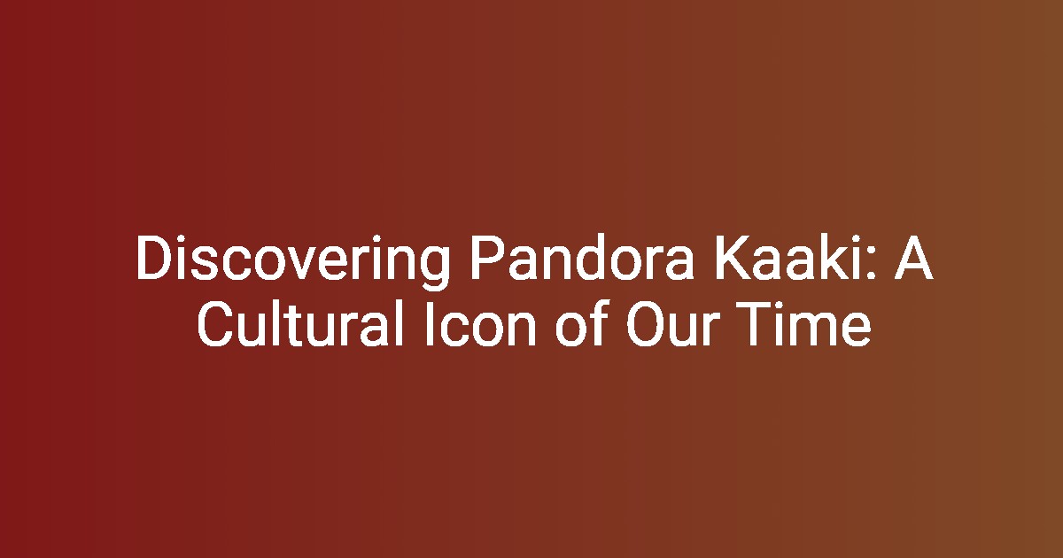 Discovering Pandora Kaaki: A Cultural Icon of Our Time