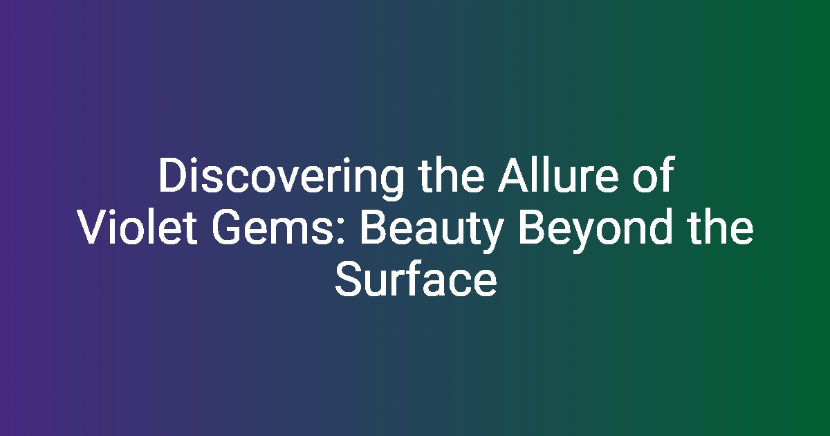 Discovering the Allure of Violet Gems: Beauty Beyond the Surface