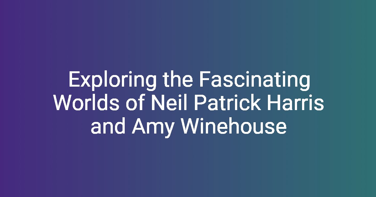 Exploring the Fascinating Worlds of Neil Patrick Harris and Amy Winehouse