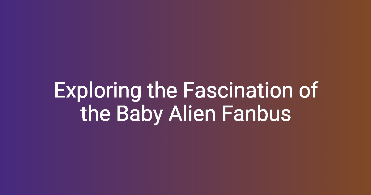 Exploring the Fascination of the Baby Alien Fanbus