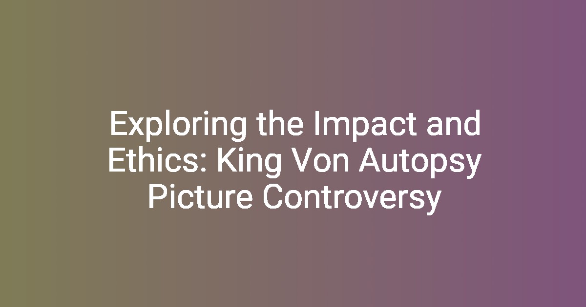 Exploring the Impact and Ethics: King Von Autopsy Picture Controversy