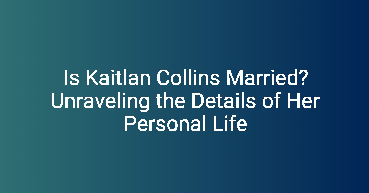 Is Kaitlan Collins Married? Unraveling the Details of Her Personal Life
