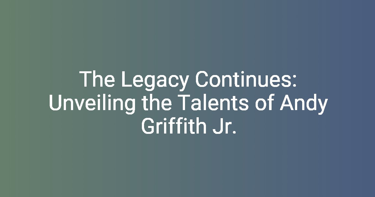 The Legacy Continues: Unveiling the Talents of Andy Griffith Jr.