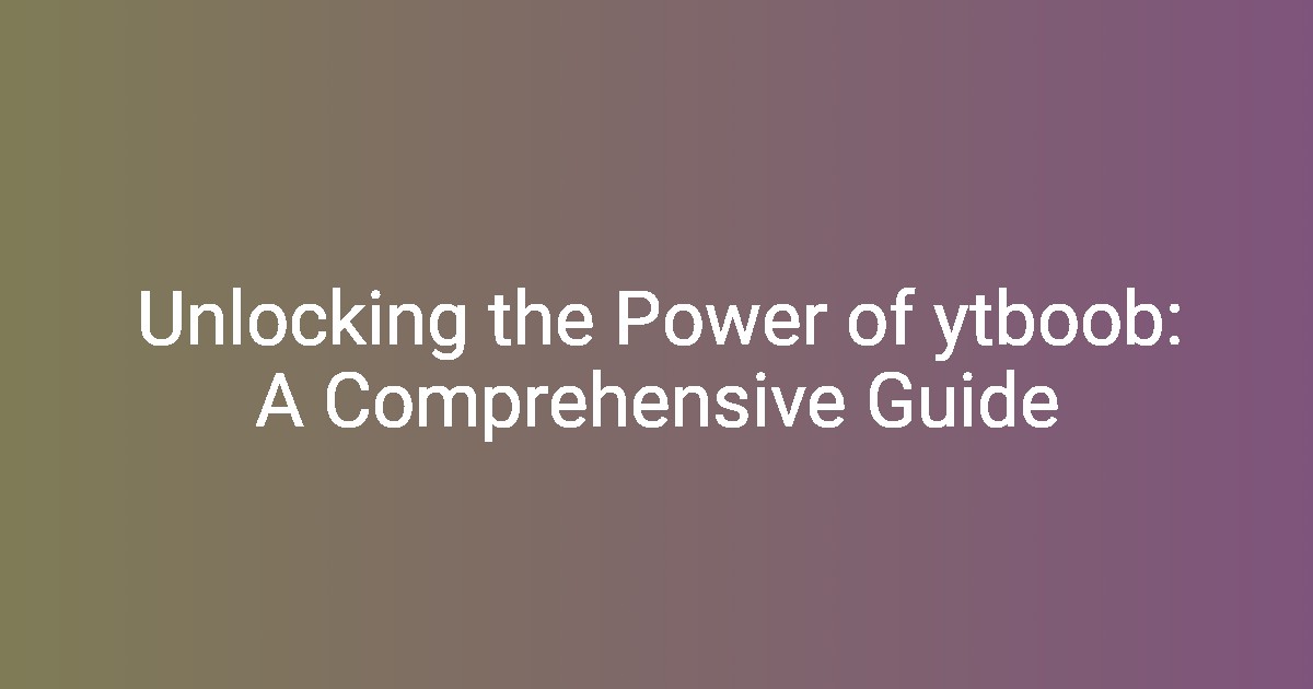 Unlocking the Power of ytboob: A Comprehensive Guide