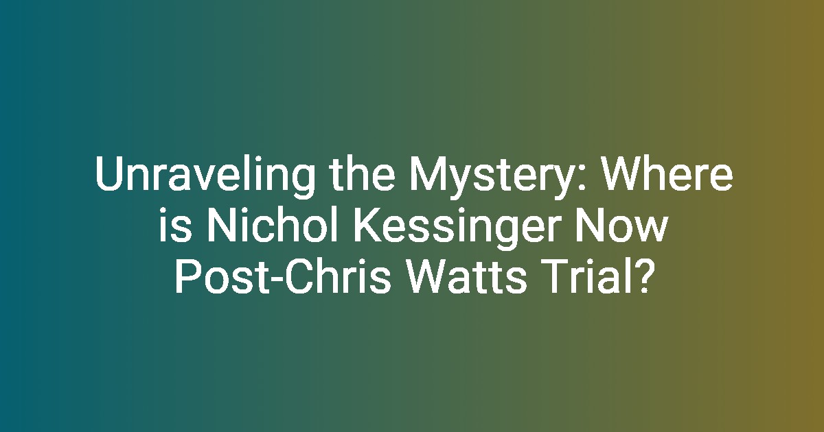 Unraveling the Mystery: Where is Nichol Kessinger Now Post-Chris Watts ...