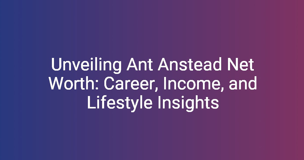 Unveiling Ant Anstead Net Worth: Career, Income, and Lifestyle Insights