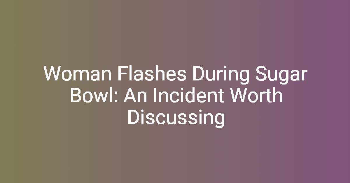 Woman Flashes During Sugar Bowl: An Incident Worth Discussing