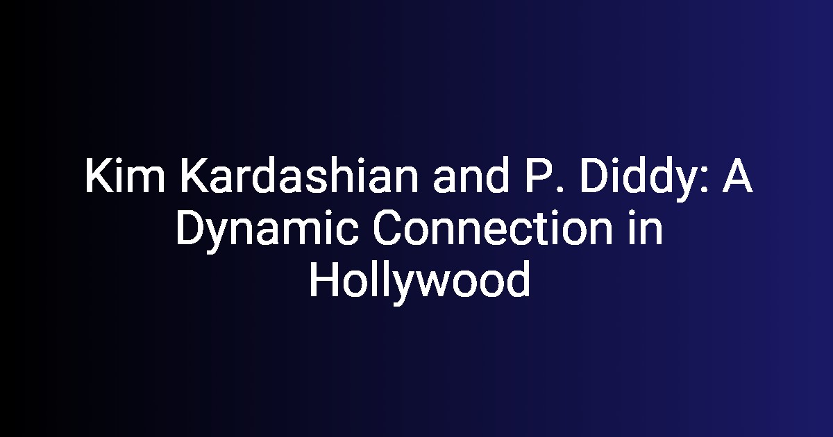 Kim Kardashian and P. Diddy: A Dynamic Connection in Hollywood